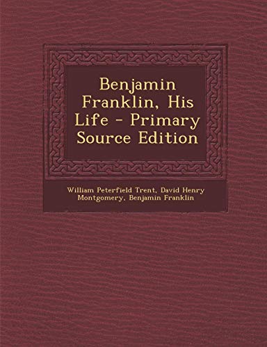 Benjamin Franklin, His Life by William Peterfield Trent | Goodreads