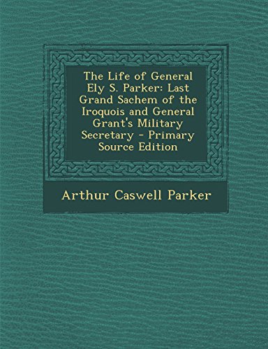 The Life of General Ely S. Parker: Last Grand Sachem of the Iroquois ...