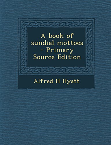 A book of sundial mottoes by Alfred Henry Hyatt | Goodreads