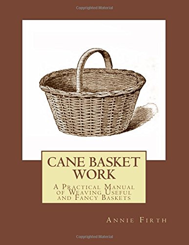 Cane Basket Work: A Practical Manual of Weaving Useful and Fancy ...