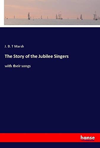 The Story of the Jubilee Singers: with their songs by J.B.T. Marsh ...