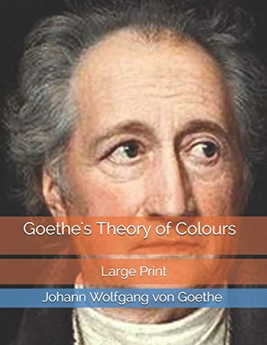 Goethe's Theory of Colours : Large Print by Johann Wolfgang von Goethe ...