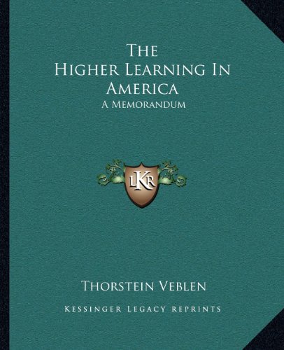 The Higher Learning In America: A Memorandum by Thorstein Veblen ...