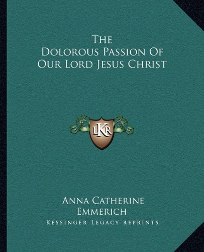 The Dolorous Passion Of Our Lord Jesus Christ by Anne Catherine ...