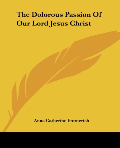 The Dolorous Passion Of Our Lord Jesus Christ by Anne Catherine ...