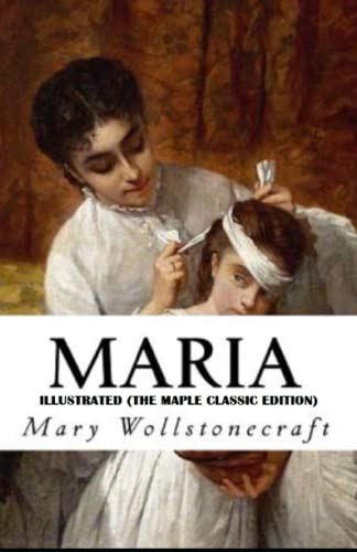 Maria: or, The Wrongs of Woman : Illustrated by Mary Wollstonecraft ...