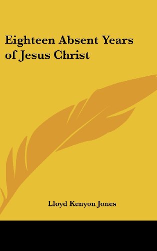 Eighteen Absent Years of Jesus Christ by Lloyd Kenyon Jones | Goodreads
