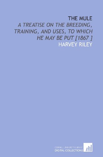 The Mule: A Treatise on the Breeding, Training, and Uses, to Which He ...