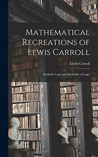 Mathematical Recreations of Lewis Carroll: Symbolic Logic and the Game ...