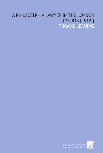 A Philadelphia Lawyer in the London Courts [1912 ] by Thomas Leaming ...