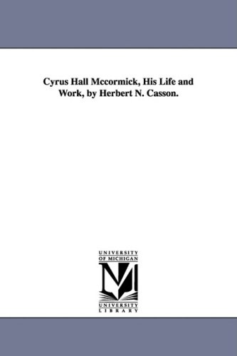 Cyrus Hall McCormick, His Life and Work, by Herbert N. Casson. by ...