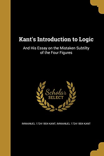 Kant's Introduction to Logic: And His Essay on the Mistaken Subtilty of ...