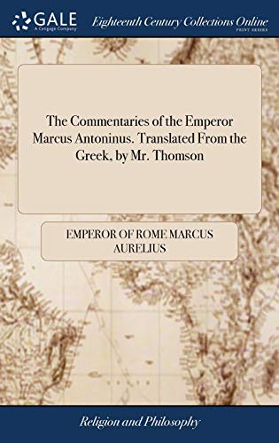 The Commentaries of the Emperor Marcus Antoninus. Translated From the ...