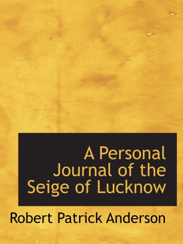 A Personal Journal of the Seige of Lucknow by Robert Patrick Anderson ...