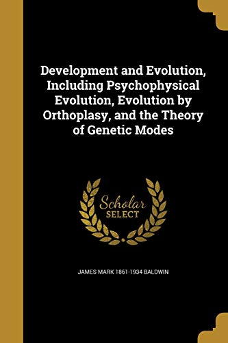 Development and Evolution, Including Psychophysical Evolution, Evolution by Orthoplasy, and the ...