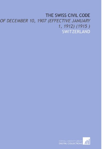 The Swiss Civil Code: Of December 10, 1907 (Effective January 1, 1912 ...