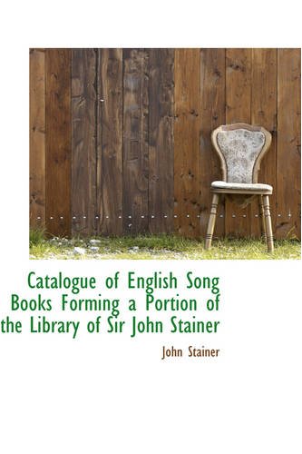 Catalogue of English Song Books Forming a Portion of the Library of Sir John Stainer by John ...