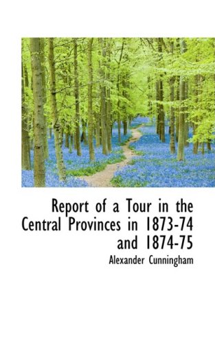 Report of a Tour in the Central Provinces in 1873-74 and 1874-75 by ...