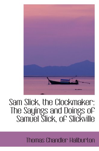 Sam Slick, the Clockmaker: The Sayings and Doings of Samuel Slick, of ...