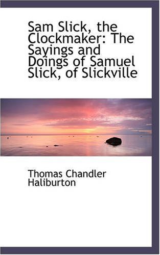 Sam Slick, the Clockmaker: The Sayings and Doings of Samuel Slick, of ...
