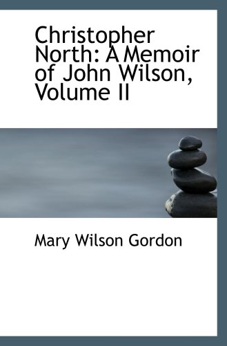 Christopher North: A Memoir of John Wilson, Volume II by Mary Wilson ...