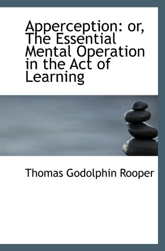 Apperception: or, The Essential Mental Operation in the Act of Learning ...