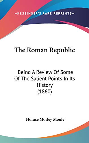 The Roman Republic: Being A Review Of Some Of The Salient Points In Its ...