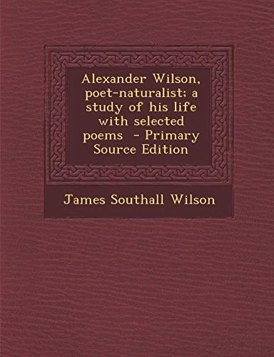 Alexander Wilson, poet-naturalist; a study of his life with selected ...
