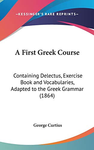 A First Greek Course: Containing Delectus, Exercise Book and ...