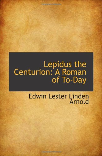 Lepidus the Centurion: A Roman of To-Day by Edwin Lester Arnold | Goodreads