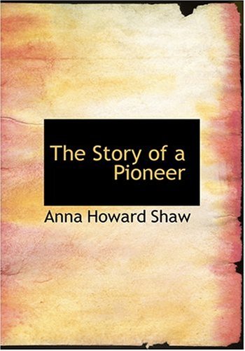 The Story of a Pioneer (Large Print Edition) by Anna Howard Shaw ...