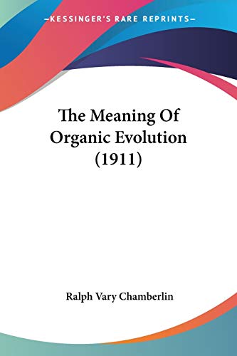 The Meaning Of Organic Evolution (1911) by Ralph V. Chamberlin | Goodreads