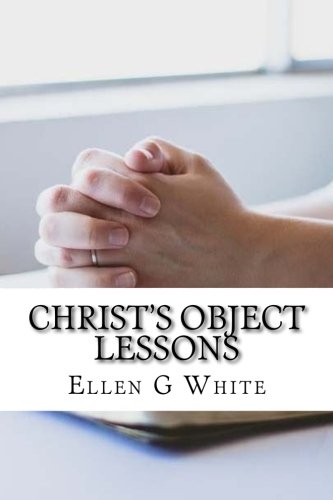 Christ's Object Lessons by Ellen Gould White | Goodreads