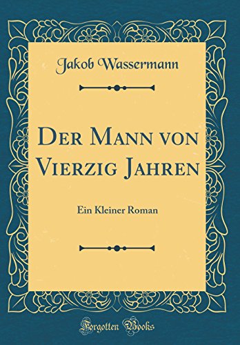 Der Mann von Vierzig Jahren: Ein Kleiner Roman by Jakob Wassermann ...