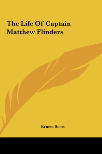 The Life of Captain Matthew Flinders the Life of Captain Matthew Flinders by Ernest Scott ...