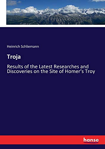 Troja: Results of the Latest Researches and Discoveries on the Site of ...