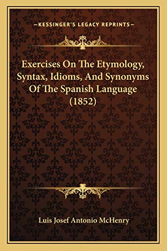 Exercises On The Etymology, Syntax, Idioms, And Synonyms Of The Spanish ...