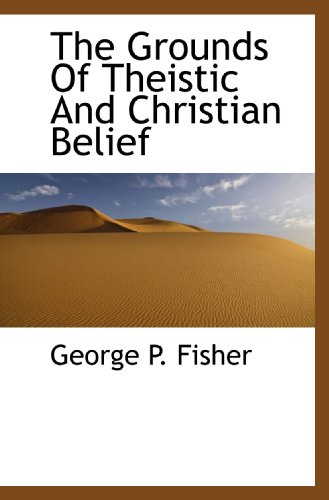 The Grounds Of Theistic And Christian Belief by George Park Fisher ...