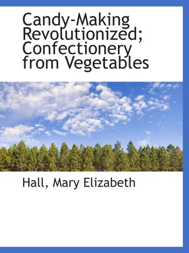 Candy-Making Revolutionized; Confectionery from Vegetables by Mary ...