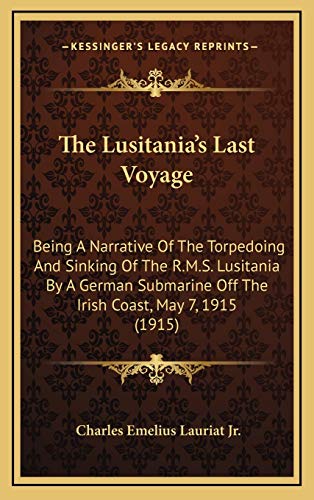 The Lusitania's Last Voyage: Being A Narrative Of The Torpedoing And Sinking Of The R.M.S ...
