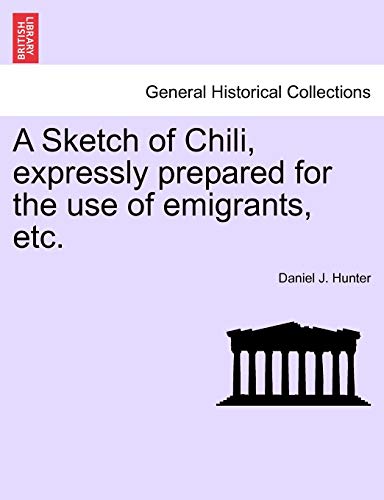 A Sketch of Chili, Expressly Prepared for the Use of Emigrants, Etc. by Daniel J. Hunter | Goodreads