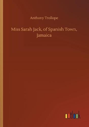 Miss Sarah Jack, of Spanish Town, Jamaica by Anthony Trollope | Goodreads