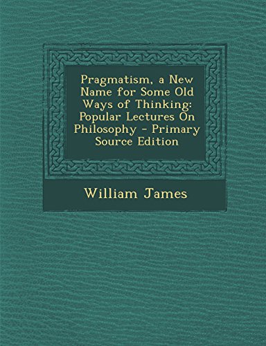 Pragmatism, a New Name for Some Old Ways of Thinking: Popular Lectures On Philosophy by William ...
