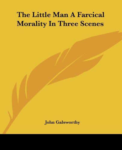 The Little Man a Farcical Morality in Three Scenes by John Galsworthy ...