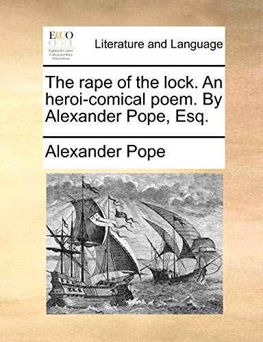 The Rape of the Lock. an Heroi-Comical Poem. by Alexander Pope, Esq. by ...