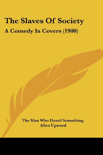 The Slaves Of Society: A Comedy In Covers by The Man Who Heard ...