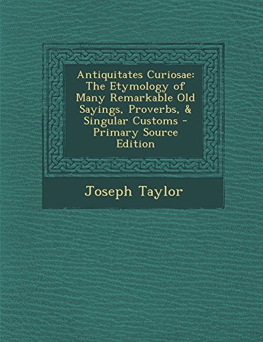 Antiquitates Curiosae: The Etymology of Many Remarkable Old Sayings ...