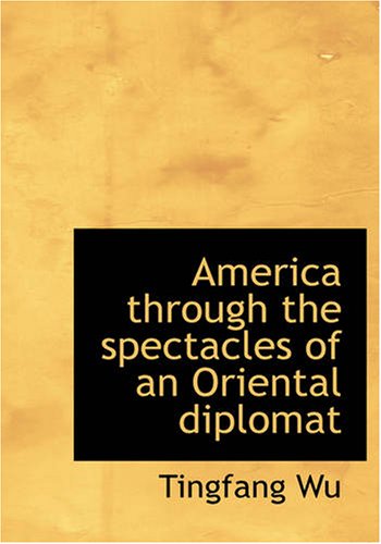 America through the spectacles of an Oriental diplomat by Tingfang Wu ...