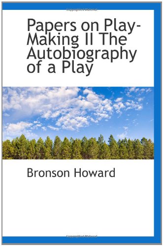 Papers on Play-Making II The Autobiography of a Play by Bronson Howard | Goodreads
