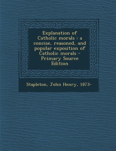 Explanation of Catholic Morals: A Concise, Reasoned, and Popular ...